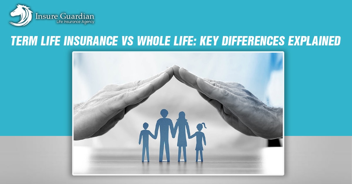Term Life Insurance vs Whole Life: Key Differences Explained
